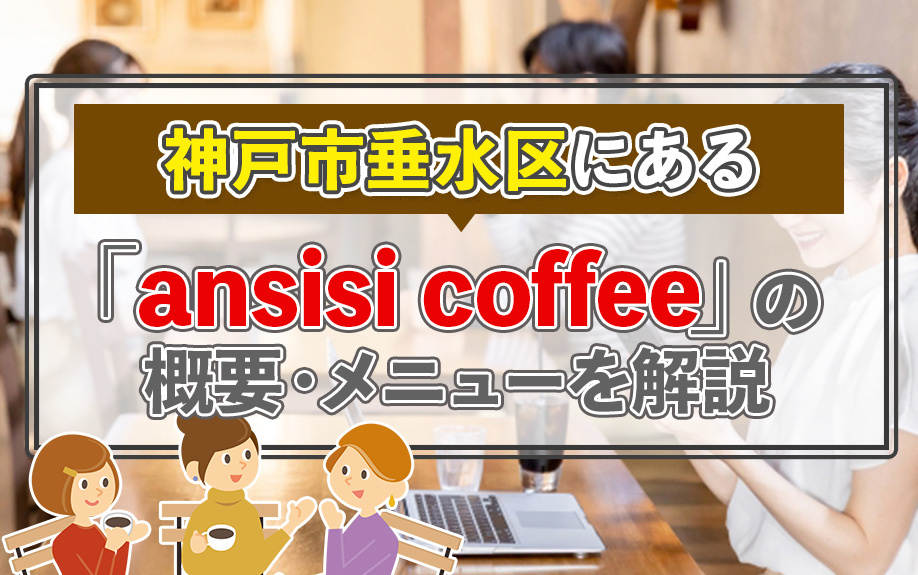 神戸市垂水区にある「ansisi coffee」の概要・メニューを解説｜神戸市垂水区・西区で賃貸・売買物件を探すならハウジングサポート神戸