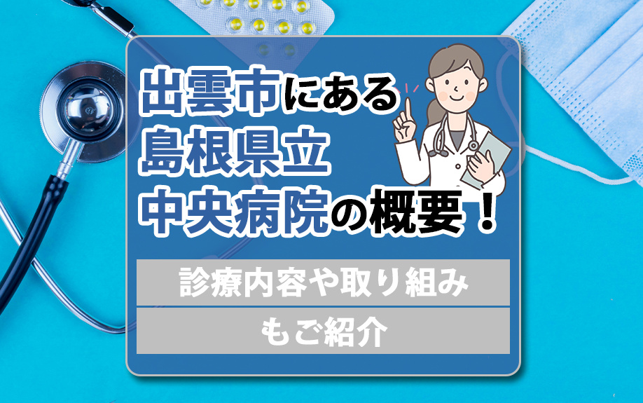 出雲市にある島根県立中央病院の概要！診療内容や取り組みもご紹介｜出雲市の賃貸｜株式会社たくみ