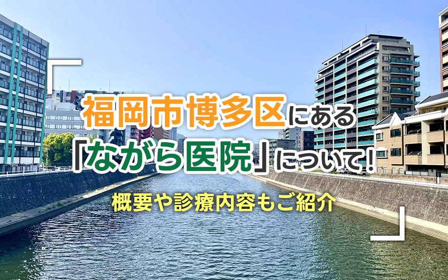 福岡市博多区にある「ながら医院」について！概要や診療内容もご紹介｜福岡でのお部屋探しは『えいしん不動産』へ！